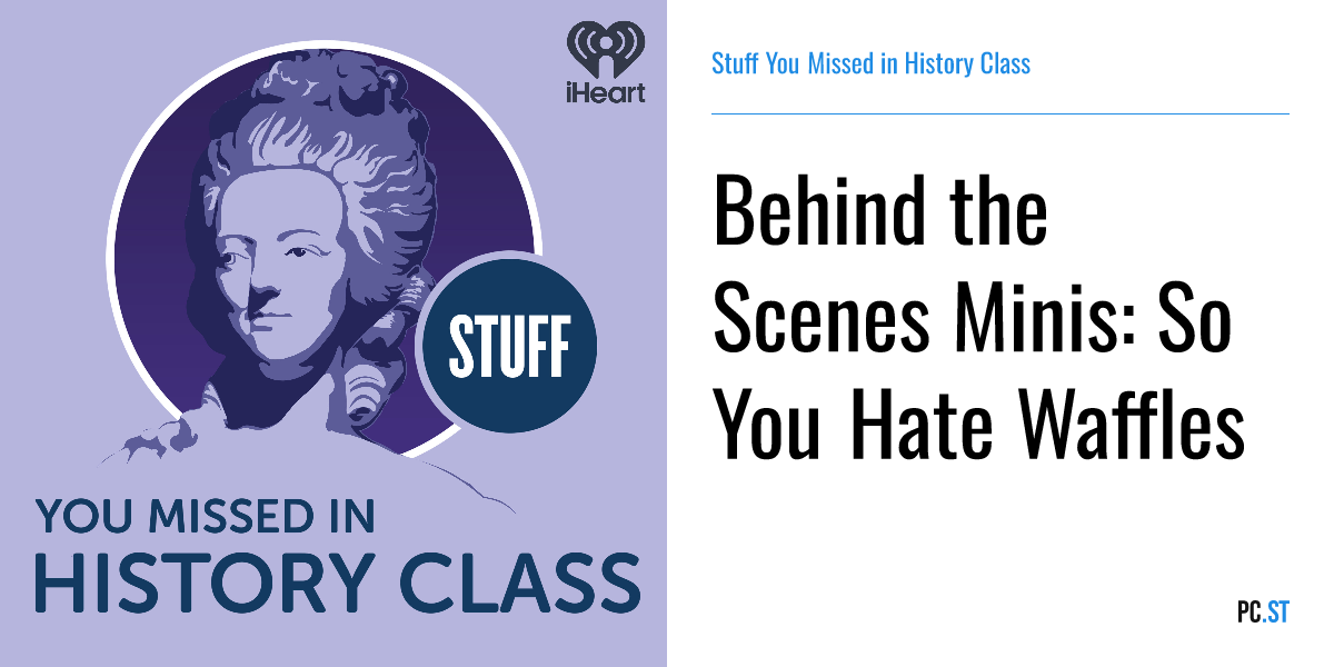Behind the Scenes Minis: So You Hate Waffles – Stuff You Missed in ...
